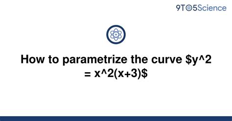 [solved] how to parametrize the curve y 2 x 2 x 3 9to5science