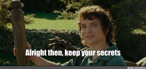 Meme Alright Then Keep Your Secrets All Templates Meme Arsenal