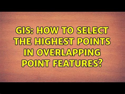 GIS How To Select The Highest Points In Overlapping Point Features