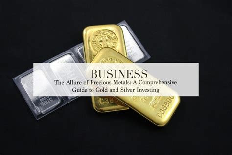 The Allure Of Precious Metals A Comprehensive Guide To Gold And Silver