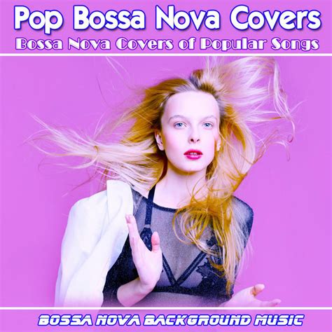 Pop Bossa Nova Covers Bossa Nova Covers Of Popular Songs Bossa Nova