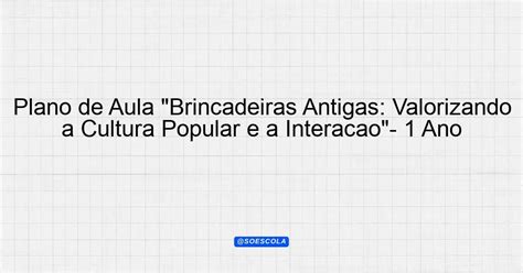 Plano De Aula Brincadeiras Antigas Valorizando A Cultura Popular E A