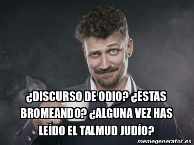 Meme Personalizado Discurso De Odio Estas Bromeando Alguna Vez