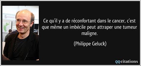 Ce qu il y a de réconfortant dans le cancer c est que même un imbécile