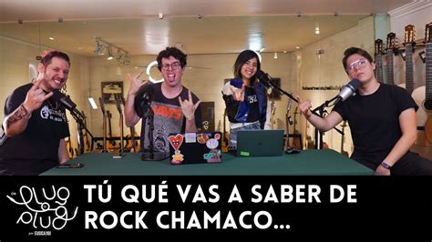 Y TÚ QUÉ VAS A SABER DE ROCK CHAMACO Podcast De Plug a Plug By