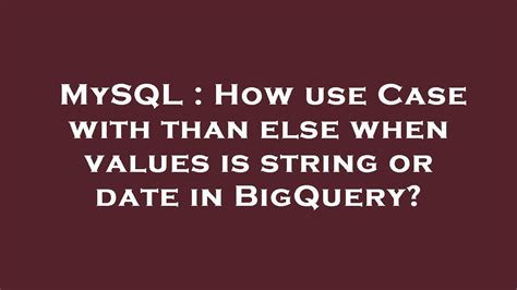 mysql how use case with than else when values is string or date in bigquery youtube