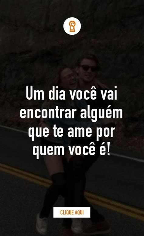 Um Dia Voc Vai Encontrar Algu M Que Te Ame Por Quem Voc Te Amo