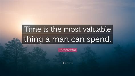 Theophrastus Quote Time Is The Most Valuable Thing A Man Can Spend