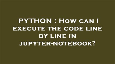 python how can i execute the code line by line in jupyter notebook youtube