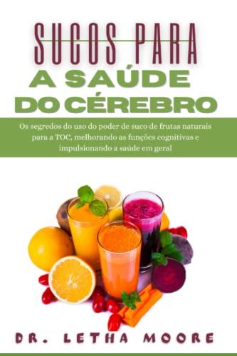 Sucos Para A Sa De Do C Rebro Os Segredos Do Uso Do Poder De Suco De