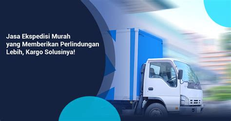 Jasa Ekspedisi Murah Yang Memberikan Perlindungan Lebih Kargo