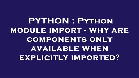 PYTHON Python Module Import Why Are Components Only Available When