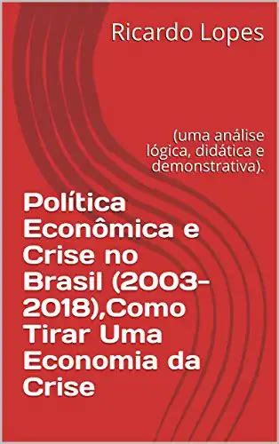 Política Econômica e Crise no Brasil 20032018 Como Tirar Uma
