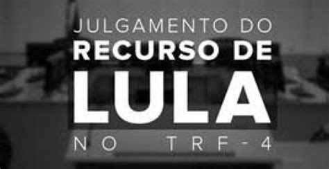 O Passo A Passo Do Julgamento Do Recurso De Lula No TRF 4 Em Porto