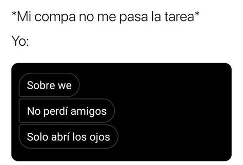 Mi compa no me pasa la tarea Yo Sobre we No perdí amigos Solo abrí