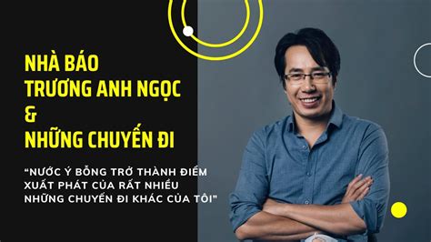 Nhà báo Trương Anh Ngọc và những chuyến đi Giai điệu kết nối YouTube