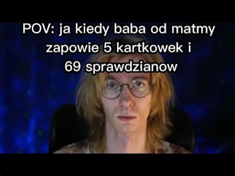 Ja kiedy baba od matmy zapowie 5 kartkówek i 69 sprawdzianów YouTube