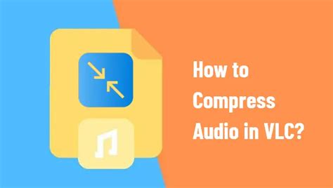 VLC Audio Compressor How To Reduce Audio File Size With VLC