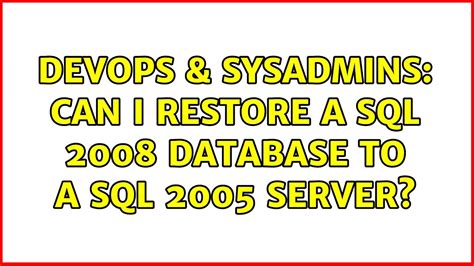 DevOps SysAdmins Can I Restore A SQL 2008 Database To A SQL 2005