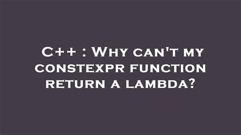 c why can t my constexpr function return a lambda youtube