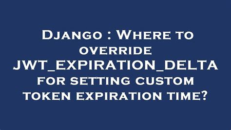 Django Where To Override JWT EXPIRATION DELTA For Setting Custom