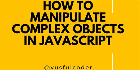 How To Manipulate Complex Objects In JavaScript DEV Community