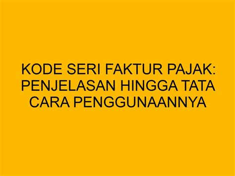 Kode Seri Faktur Pajak Penjelasan Hingga Tata Cara Penggunaannya