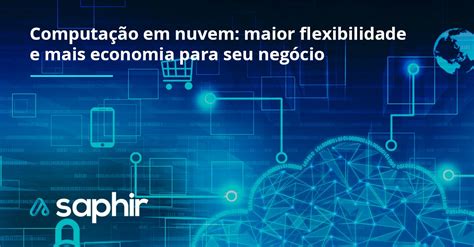 Computação em nuvem maior flexibilidade e mais economia para seu