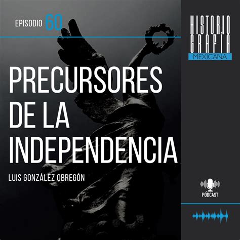 Los Precursores De La Independencia Mexicana El Oficio De Historiar