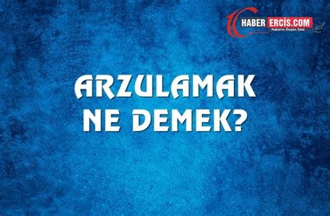 Arzulamak Ne Demek Ne Anlama Gelir Arzulamak Kelimesi TDK Sözlük