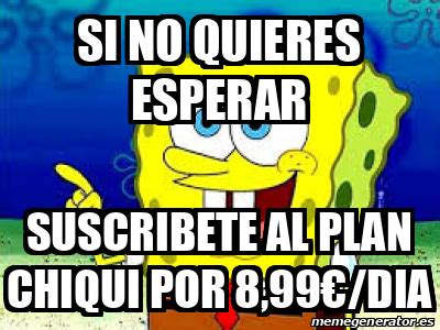 Meme Personalizado Si No Quieres Esperar Suscribete Al Plan Chiqui