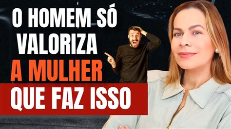 O HOMEM SÓ VALORIZA A MULHER QUE FAZ ISSO Como Fazer ele Me Valorizar