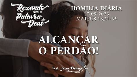 Evangelho do Dia 17 09 2023 Frei Jaime Bettega Alcançar o Perdão