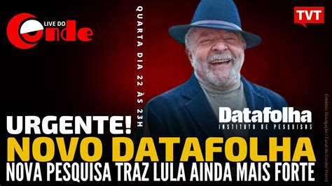 Live Do Conde Novo Datafolha Nova Pesquisa Traz Lula Ainda Mais Forte