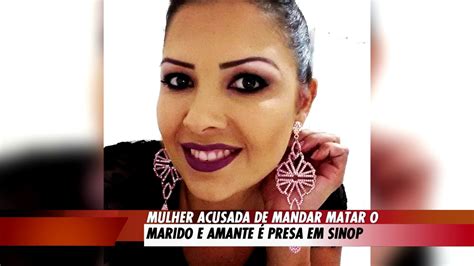 MULHER ACUSADA DE MANDAR MATAR MARIDO E AMANTE É PRESA EM SINOP YouTube