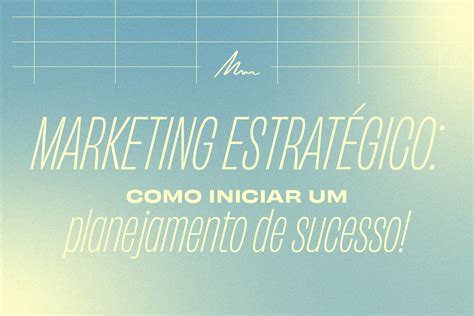 Marketing Estratégico Como iniciar um planejamento de sucesso