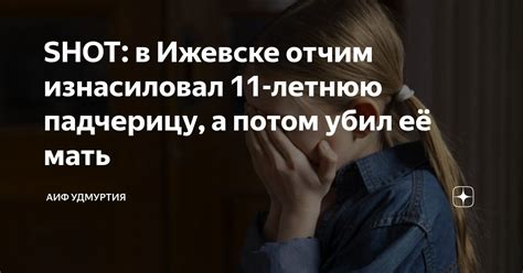 SHOT в Ижевске отчим изнасиловал 11 летнюю падчерицу а потом убил её