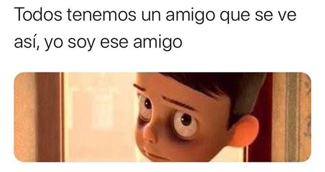 Todos tenemos un amigo que se ve así yo soy ese amigo Memes