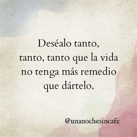 Deséalo tanto tanto tanto que la vida no tenga más remedio que