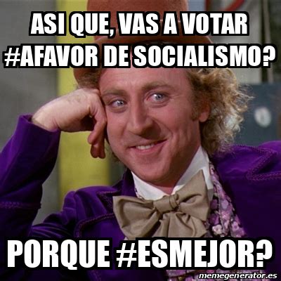 Meme Willy Wonka Asi Que Vas A Votar Afavor De Socialismo Porque