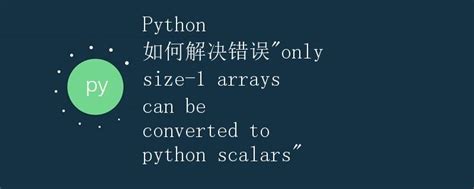 python 如何解决错误”only size 1 arrays can be converted to python scalars” 极客笔记