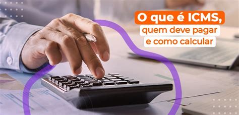 ICMS o Que É Quem Deve Pagar e Como Calcular o Imposto