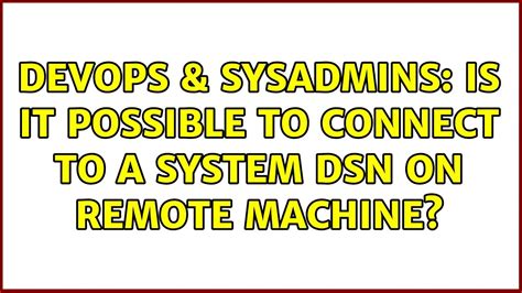 DevOps SysAdmins Is It Possible To Connect To A System DSN On Remote