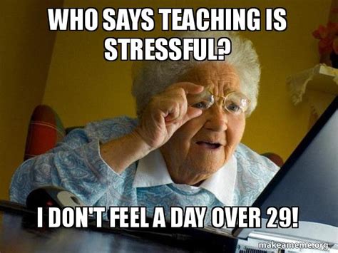Who Says Teaching Is Stressful I Don T Feel A Day Over Internet
