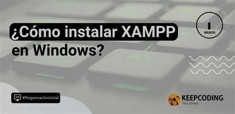 C Mo Instalar Xampp En Windows Keepcoding Bootcamps