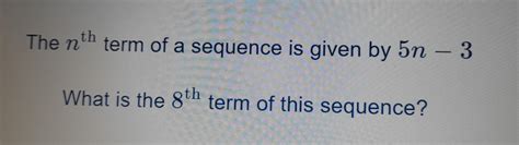 solved the n th term of a sequence is given by 5n 3 what is the 8 th term of this sequence