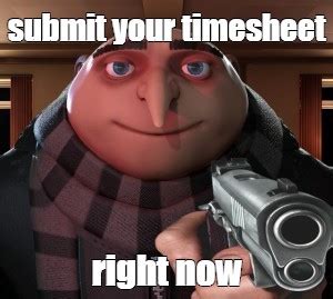 Meme Submit Your Timesheet Right Now All Templates Meme Arsenal