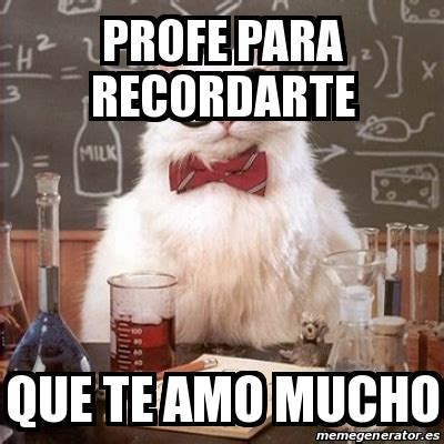 Meme Chemistry Cat Profe Para Recordarte Que Te Amo Mucho 27514690
