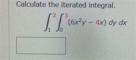 solved calculate the iterated integral ∫12∫03 6x2y 4x dydx