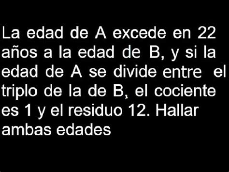 La edad de A excede en 22 años a la edad de B y si la edad de A se